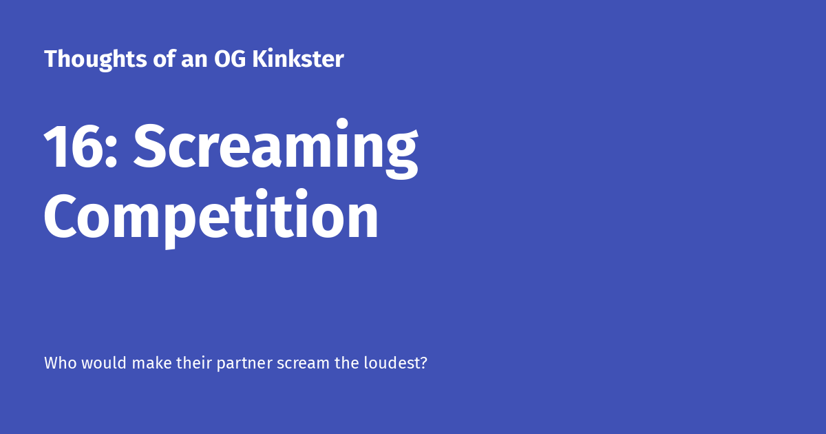 16: Screaming Competition - Thoughts of an OG Kinkster
